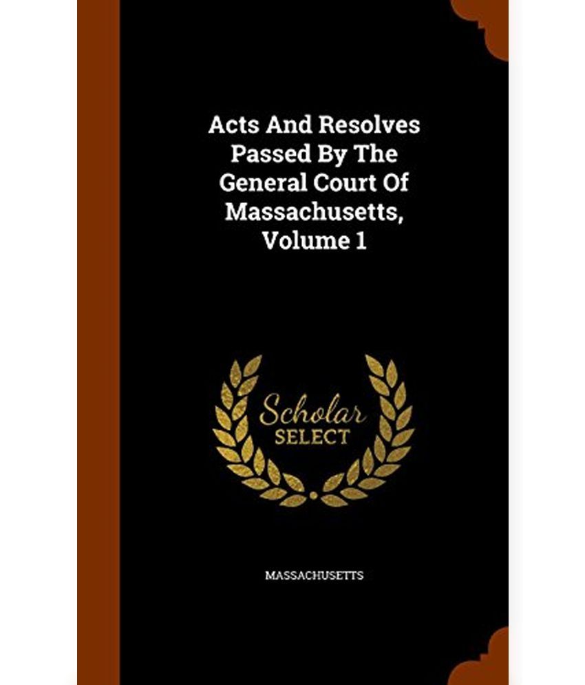 Acts and Resolves Passed by the General Court of Massachusetts, Volume ... Acts and Resolves Passed by the General Court of Massachusetts, Volume ...