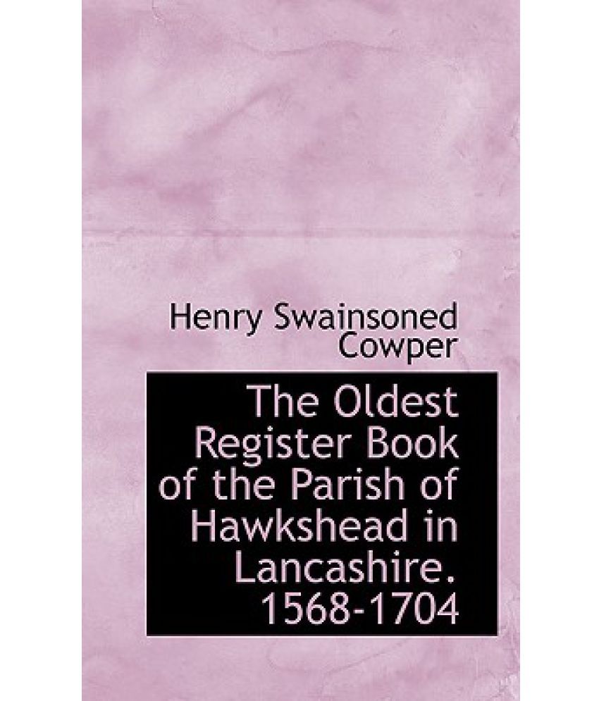 The Oldest Register Book of the Parish of Hawkshead in Lancashire. 1568 ...