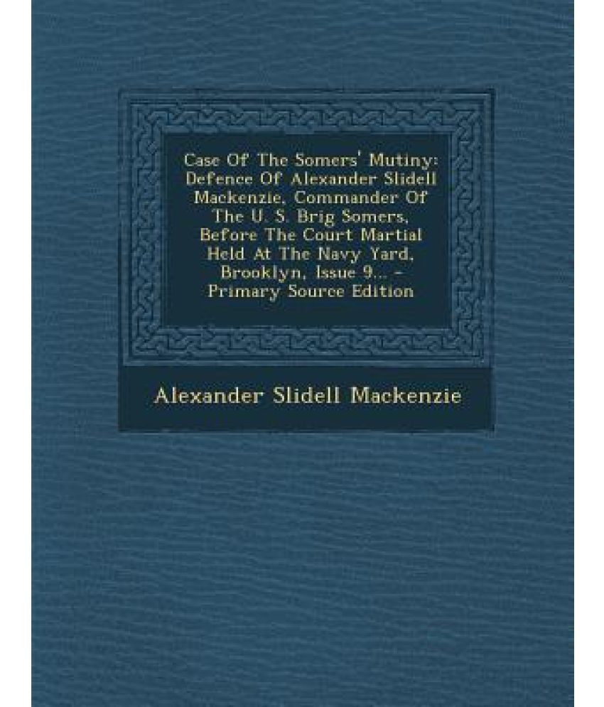 Case of the Somers' Mutiny: Defence of Alexander Slidell MacKenzie ...